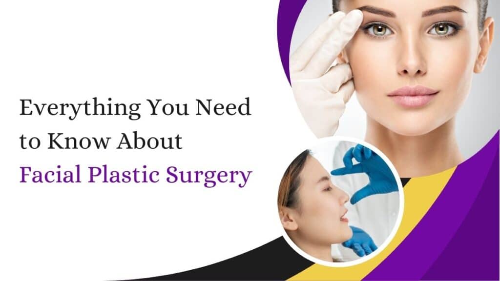 Everything You Need to Know About Facial Plastic Surgery